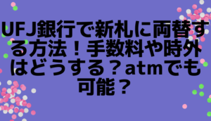 UFJ銀行で新札に両替する方法！手数料や時間外はどうする？atmでも可能？ | ジョジョの漫画屋さん